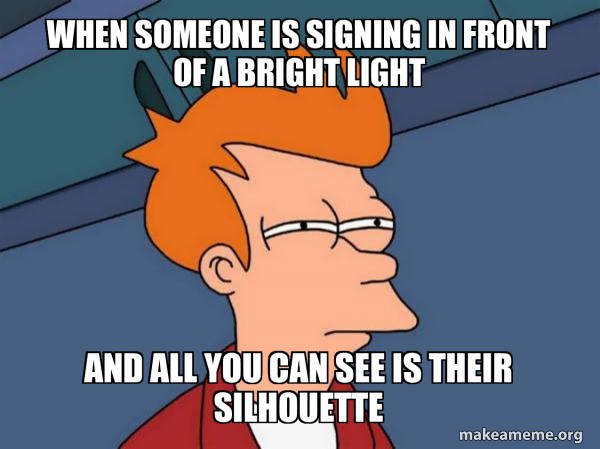 when someone is signing in front of a bright light and all you can see ...