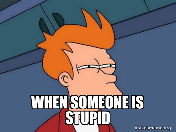 when someone is stupid - Futurama Fry Meme Generator