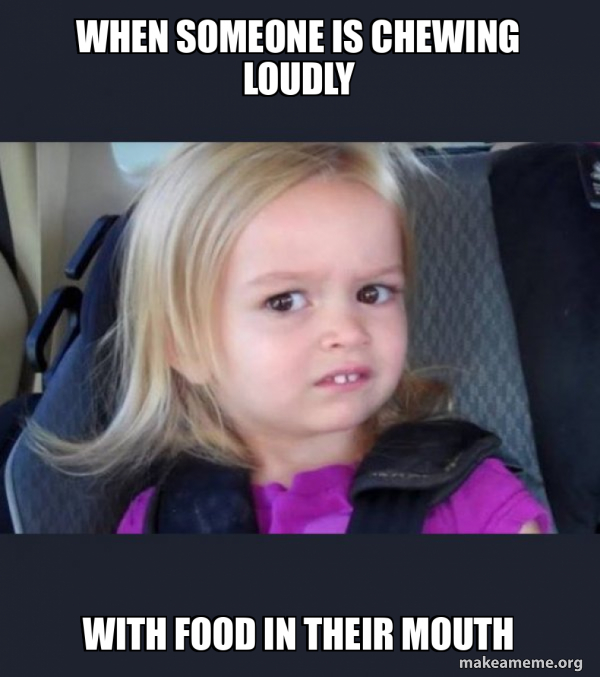 when someone is chewing loudly with food in their mouth - Side-Eyes ...