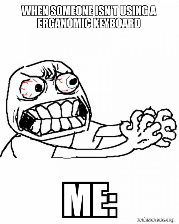 WHEN SOMEONE ISN'T USING A ERGANOMIC KEYBOARD ME: - Angry Meme Generator