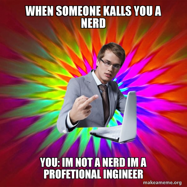 When someone kalls you a nerd you: im not a nerd im a profetional ...