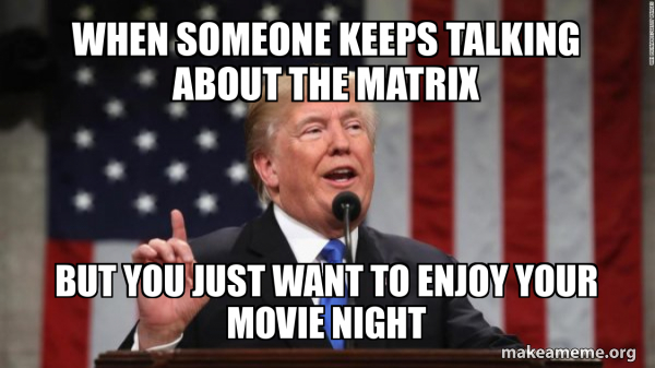 When someone keeps talking about the Matrix But you just want to enjoy ...