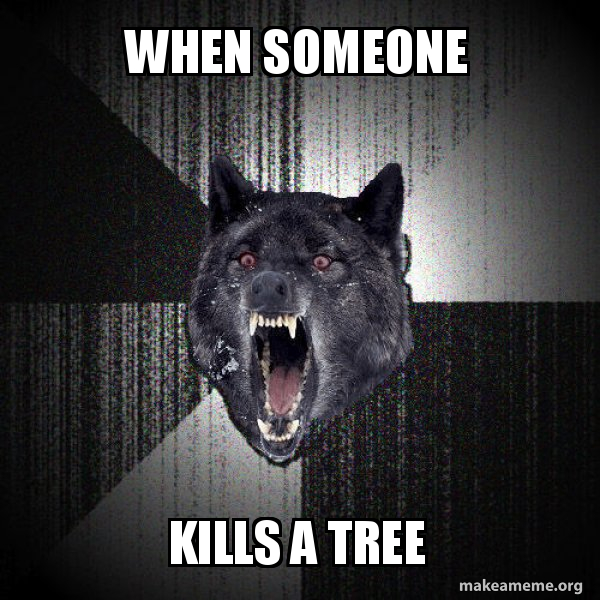 When someone kills a tree - Insanity Wolf Meme Generator