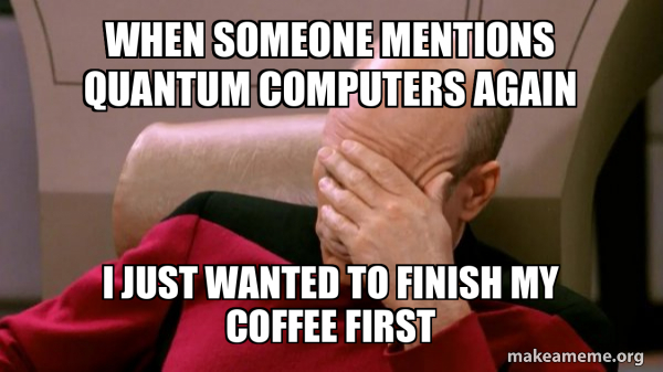 When someone mentions quantum computers again I just wanted to finish ...