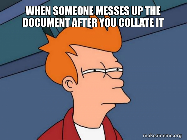 when someone messes up the document after you collate it - Futurama Fry ...