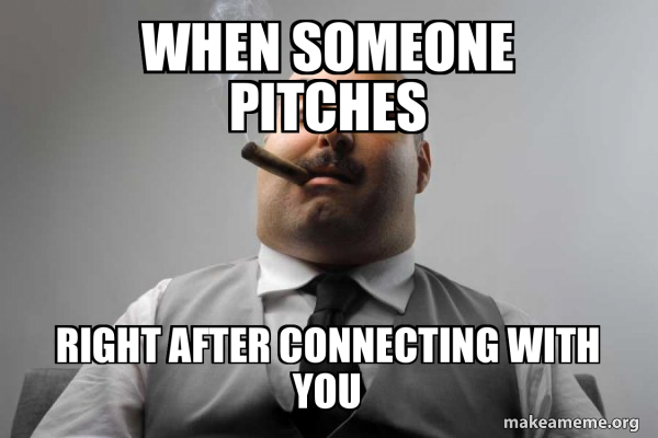 WHEN SOMEONE PITCHES RIGHT AFTER CONNECTING WITH YOU - Scumbag Boss ...