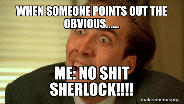 When someone points out the obvious...... Me: No Shit Sherlock ...