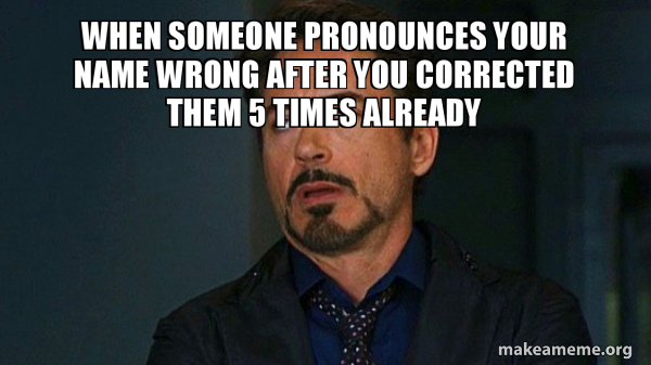 When someone pronounces your name wrong after you corrected them 5 ...