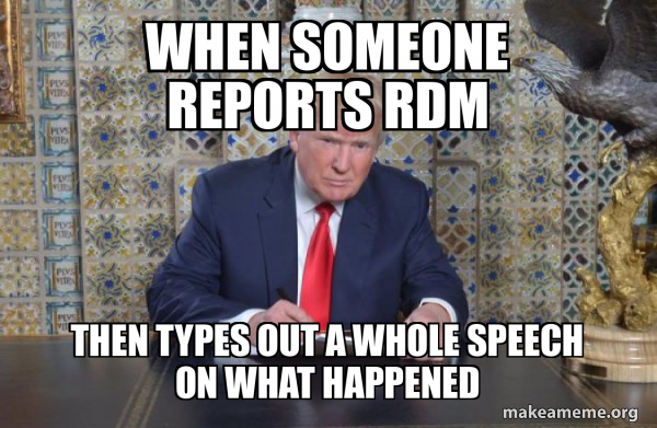 when someone reports RDM then types out a whole speech on what happened ...