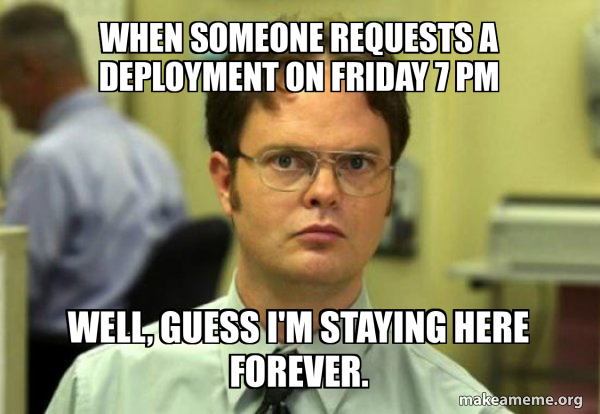 WHEN SOMEONE REQUESTS A DEPLOYMENT ON FRIDAY 7 PM WELL, GUESS I'M ...