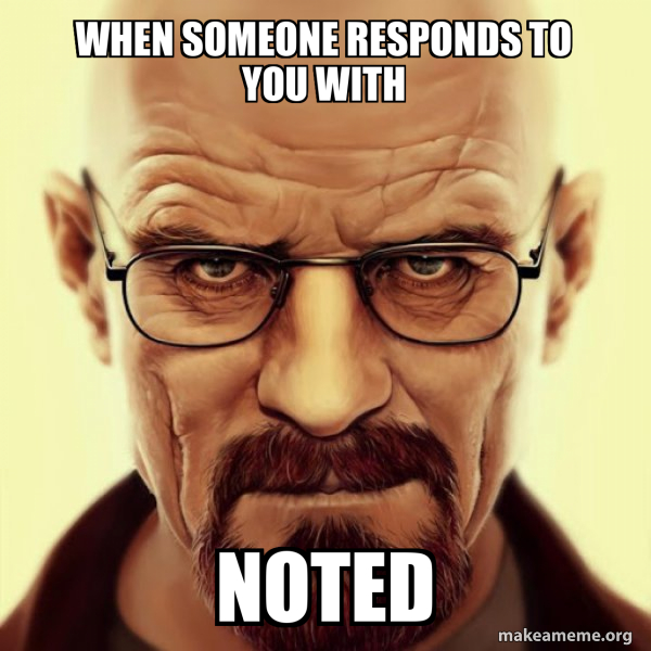 When someone responds to you with Noted - Walter White Breaking Bad ...