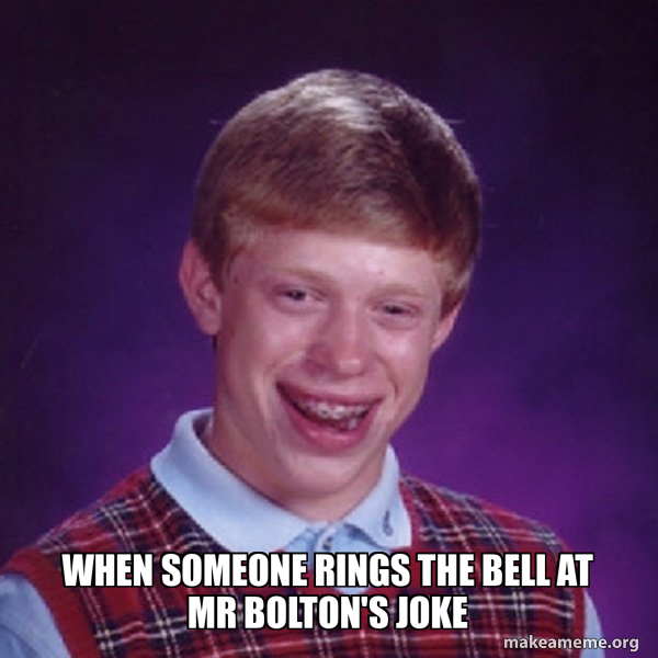 When someone rings the bell at Mr Bolton's joke - Bad Luck Brian Meme ...