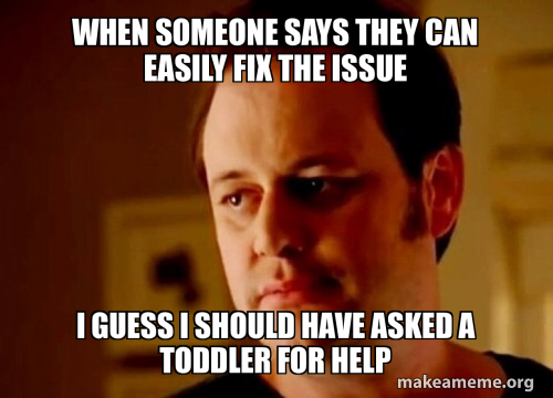 When someone says they can easily fix the issue I guess I should have ...