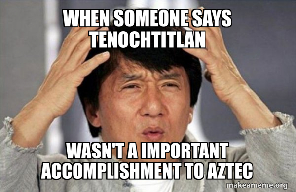 When someone says Tenochtitlan wasn't a important accomplishment to ...
