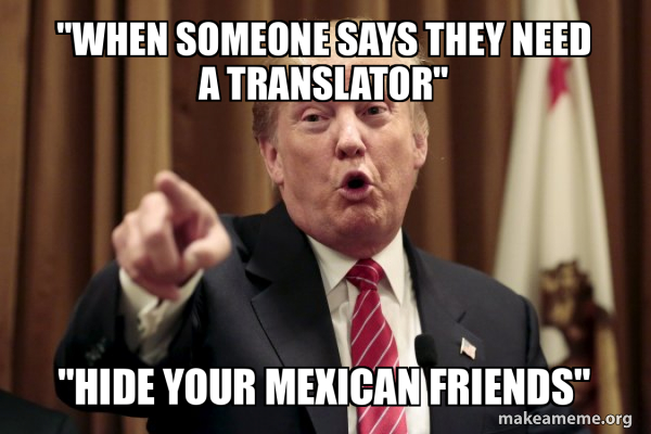 "When someone says they need a translator" "Hide your Mexican friends ...