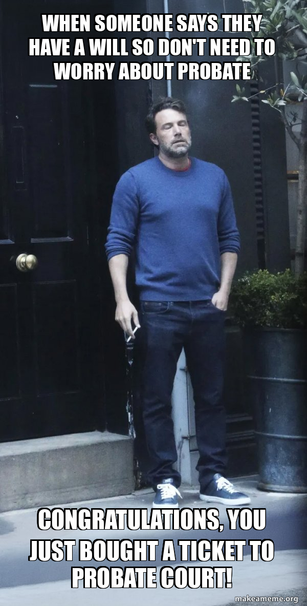 when someone says they have a will so don't need to worry about probate ...