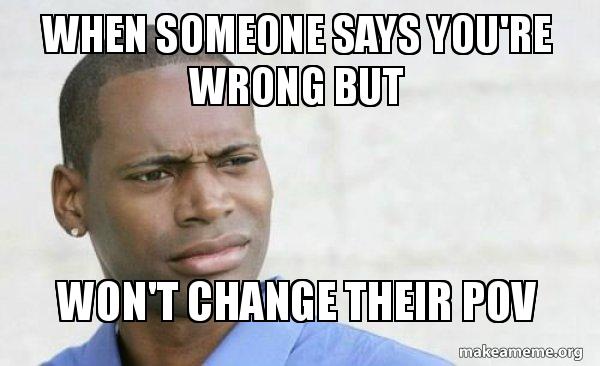When someone says you're wrong but Won't change their POV - Confused ...