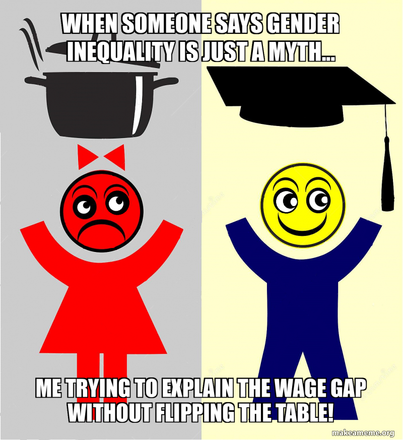 When someone says gender inequality is just a myth... Me trying to ...