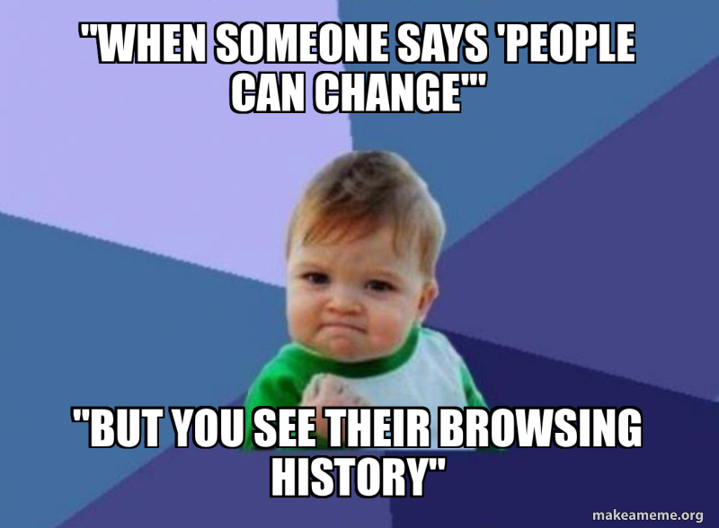 "When someone says 'people can change'" "But you see their browsing ...