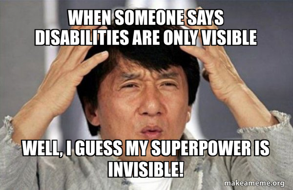 When someone says disabilities are only visible Well, I guess my ...