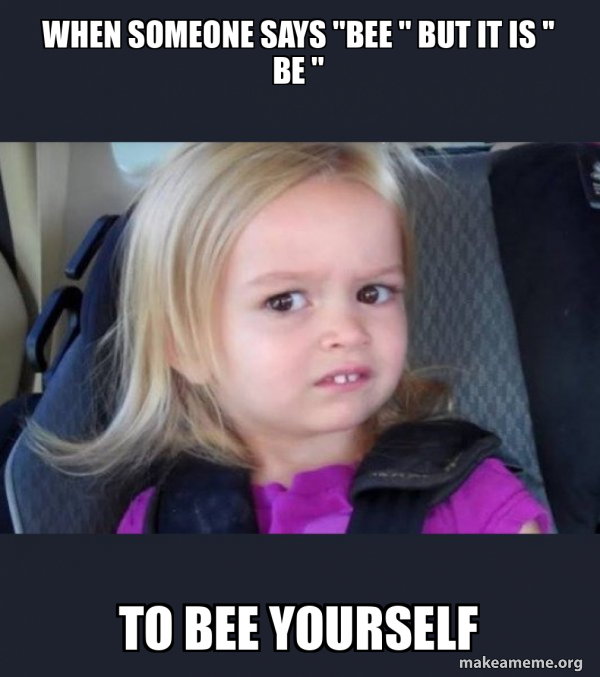 When someone says ''bee '' but it is '' be '' To bee yourself - Side ...