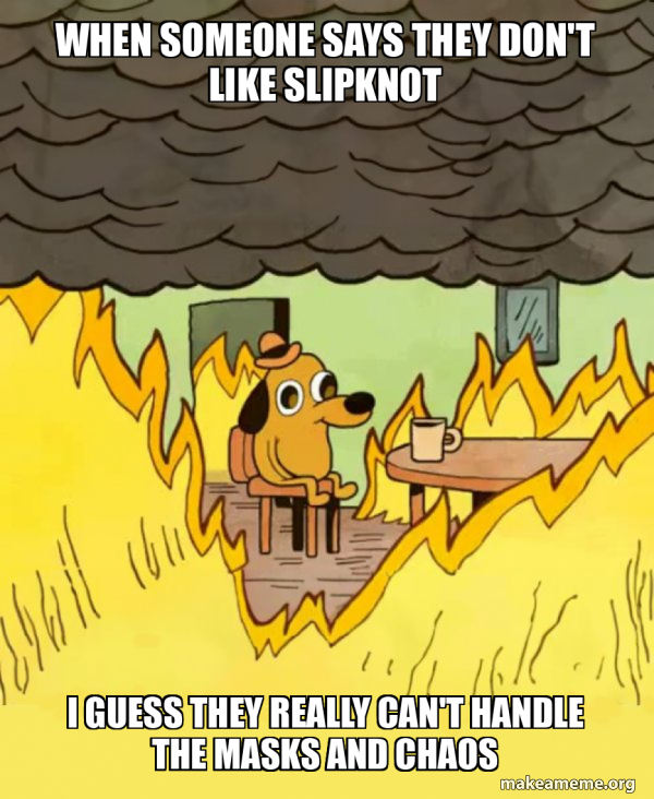 When someone says they don't like Slipknot I guess they really can't ...