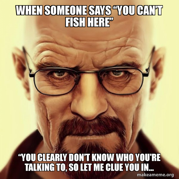 When someone says â€œyou canâ€™t fish hereâ€ â€œYou clearly don't know ...