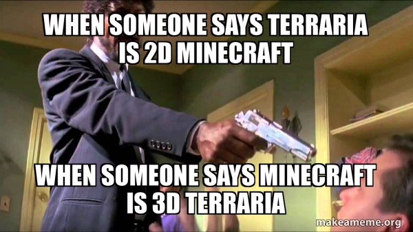 When someone says terraria is 2D minecraft When someone says Minecraft ...