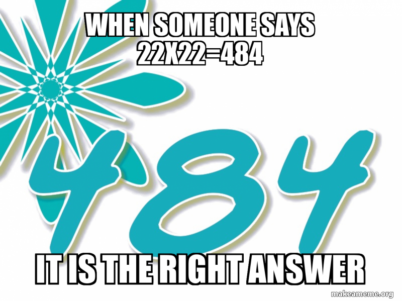 When someone says 22x22=484 It is the right answer Meme Generator