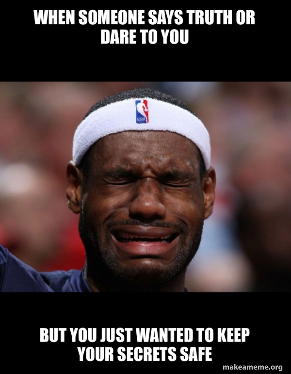 When someone says truth or dare to you But you just wanted to keep your ...