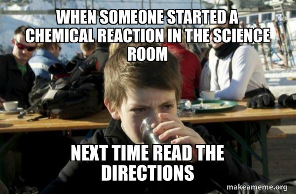 When Someone Started A Chemical Reaction In The Science Room Next Time Read The Directions when-someone-started-a-chemical-reaction-in-the-science-room-next-time-read-the-directions