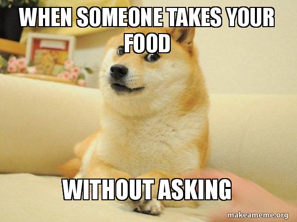 when someone takes your food without asking - Doge Meme Generator