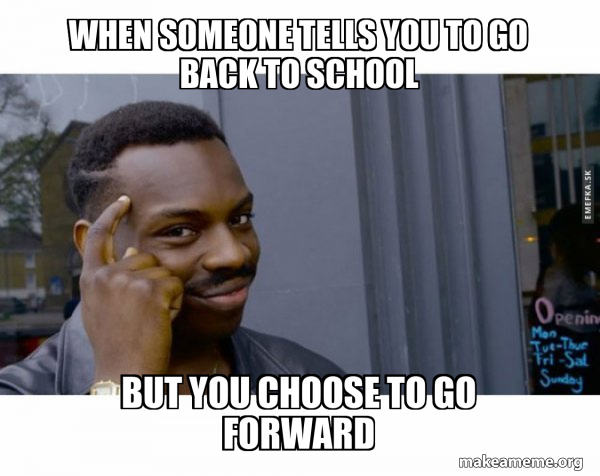 When someone tells you to go back to school But you choose to go ...