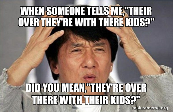 When someone tells me,"Their over they're with there kids?" Did you ...