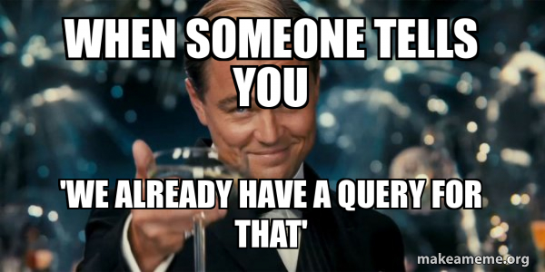 When someone tells you 'We already have a query for that' - Great ...