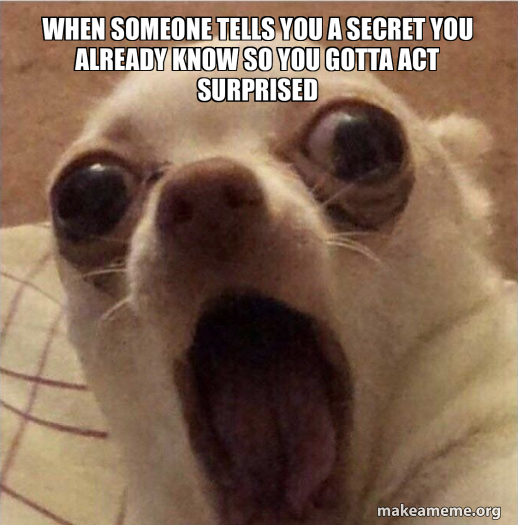 WHEN SOMEONE TELLS YOU A SECRET YOU ALREADY KNOW SO YOU GOTTA ACT ...
