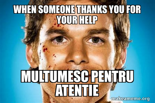 When someone thanks you for your help MULTUMESC PENTRU ATENTIE - . Meme ...