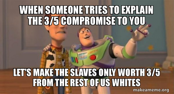 When someone tries to explain the 3/5 compromise to you let's make the ...