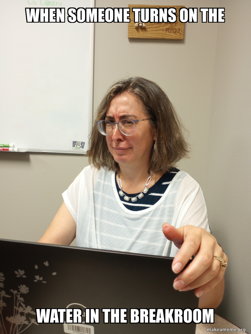 when someone turns on the water in the breakroom Meme Generator