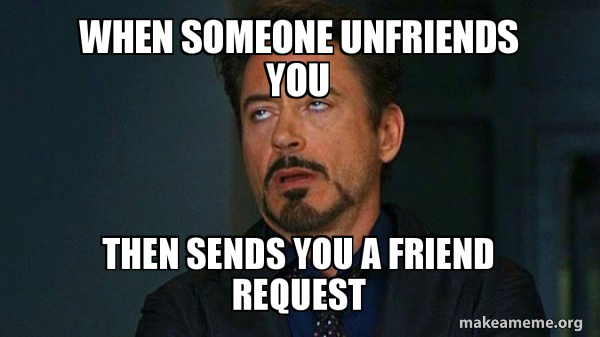 When someone unfriends you Then Sends you a friend request - Tony Stark ...