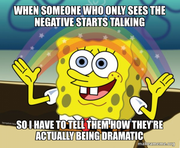 When someone who only sees the negative starts talking So I have to ...