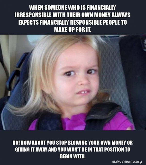 When someone who is financially irresponsible with their own money ...