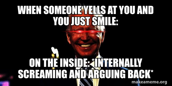 When someone yells at you and you just smile: On the inside ...