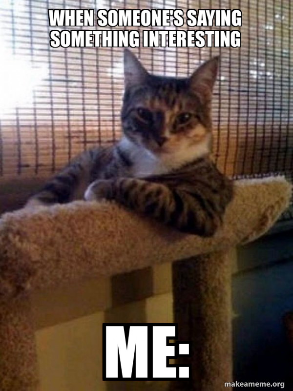 When someone's saying something interesting Me: - The Most Interesting ...