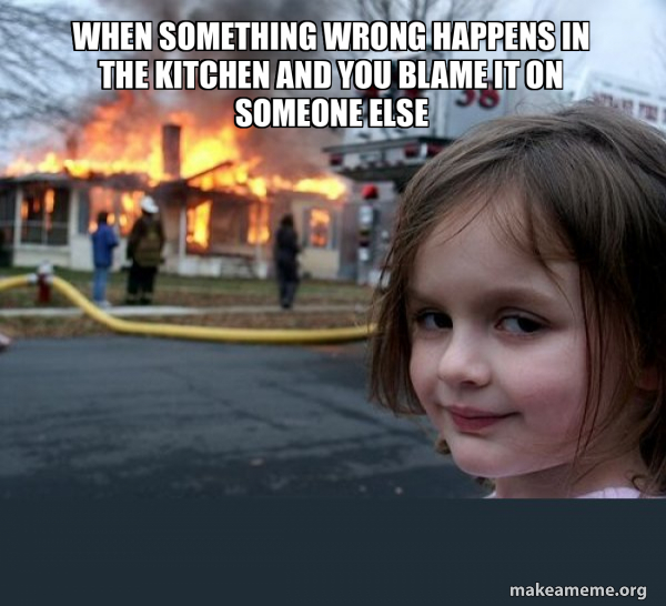 When something wrong happens in the kitchen and you blame it on someone ...