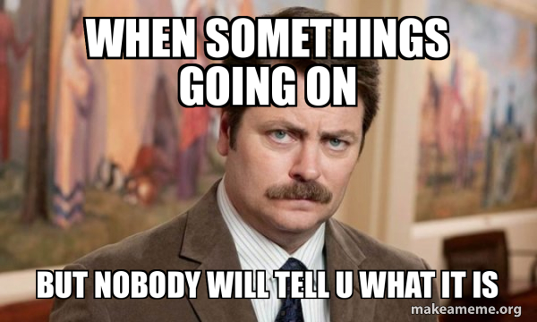 when somethings going on but nobody will tell u what it is - Ron ...