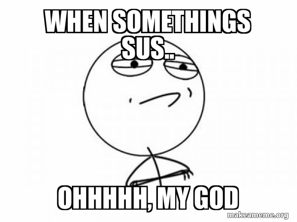 when somethings sus.. Ohhhhh, my god - Challenge Acccepted Meme Generator