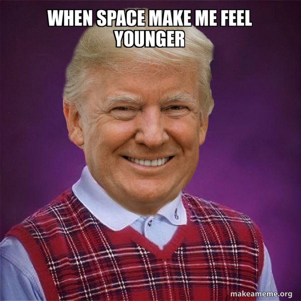 When space make me feel younger - Bad Luck Trump Meme Generator