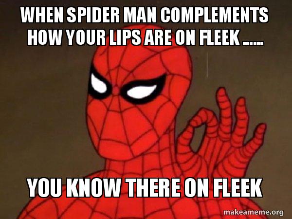 when spider man complements how your lips are on fleek ...... you know ...