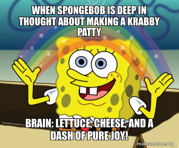 When SpongeBob is deep in thought about making a Krabby Patty Brain ...
